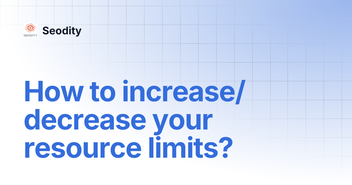 How to increase/decrease your resource limits? | Seodity
