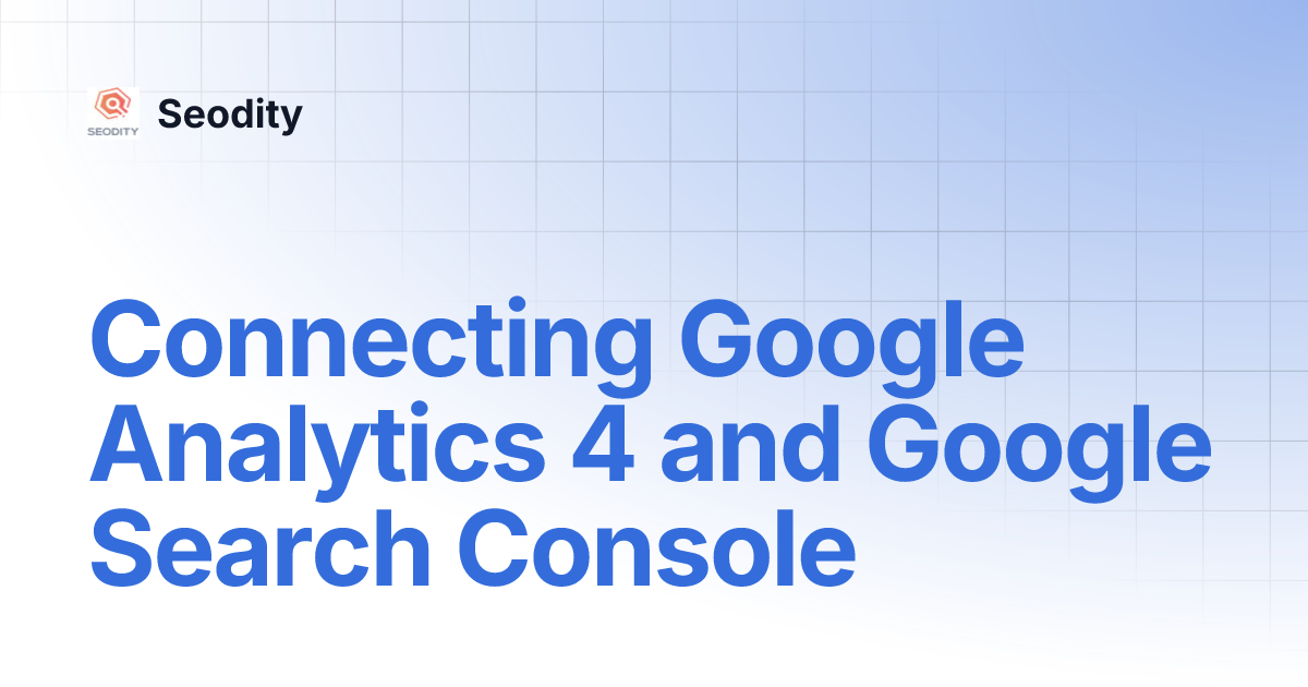 Connecting Google Analytics 4 and Google Search Console | Seodity